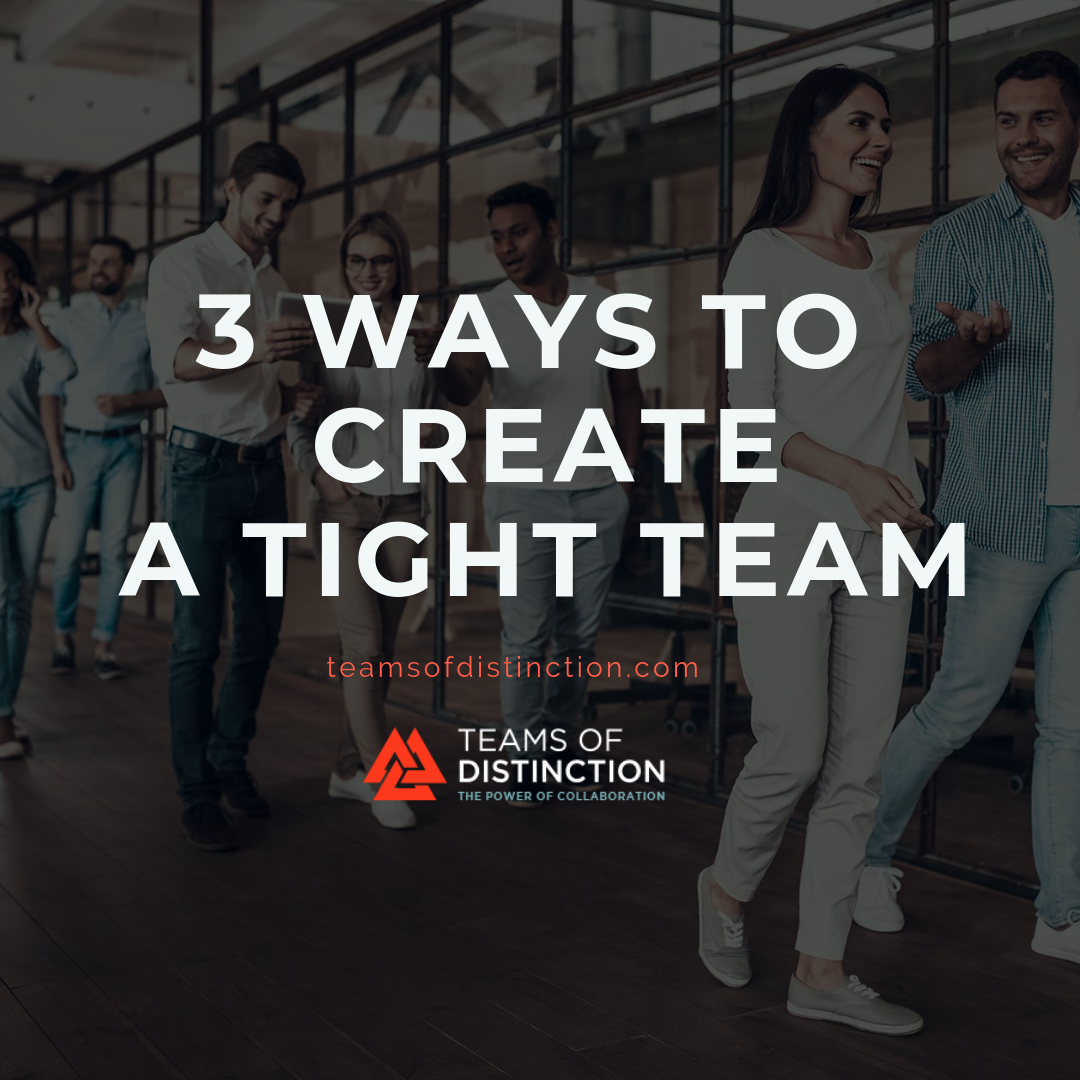 3 Ways to Create a Tight Team | Teams of Distinction